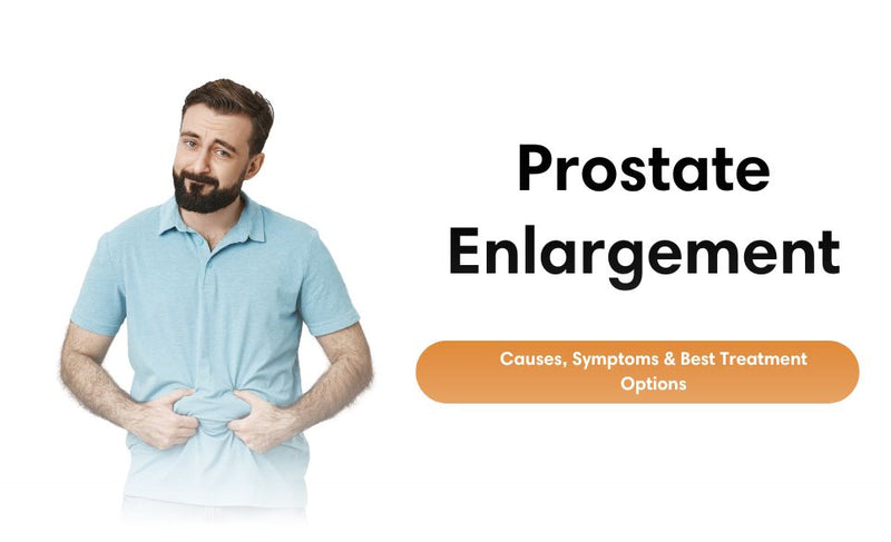 Prostate Enlargement: Causes, Symptoms & Best Treatment Options